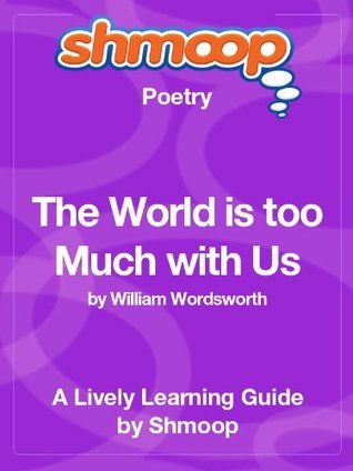 The World is too Much with Us: Shmoop Poetry Guide by Shmoop | Goodreads