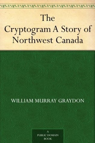 The Cryptogram A Story of Northwest Canada by William Murray Graydon ...