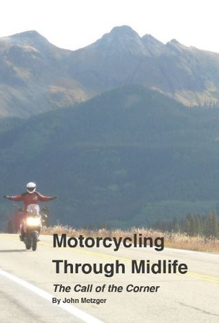 Motorcycling Through Midlife: The Call of the Corner by John Metzger ...