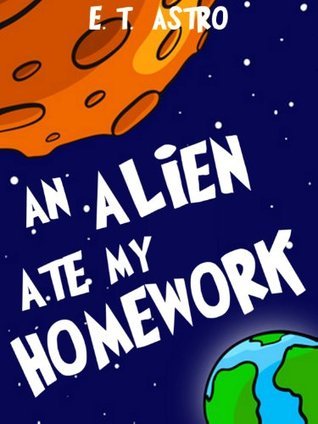 Adventure Story for Kids: An Alien Ate My Homework by E.T. Astro ...