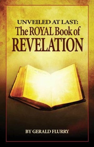 Unveiled At Last: The Royal Book of Revelation by Gerald Flurry | Goodreads