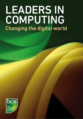 Leaders in Computing: Changing the digital world by BCS the Chartered ...