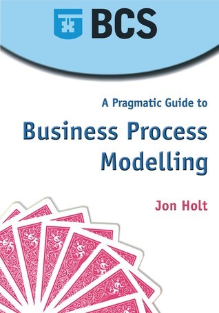 A Pragmatic Guide to Business Process Modelling by John Holt | Goodreads