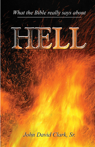 What the Bible Really Says About Hell by John David Clark Sr. | Goodreads