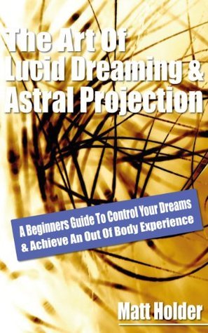 Learn The Art Of Lucid Dreaming & Astral Projection: A Beginners Guide To Control Your Dreams ...