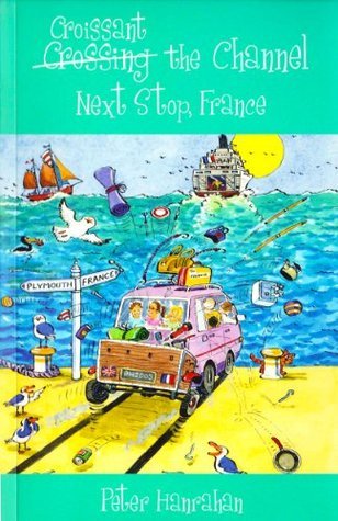 Croissant the Channel: Next Stop, France... by Peter Hanrahan | Goodreads