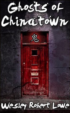 Ghosts of Chinatown by Wesley Robert Lowe | Goodreads