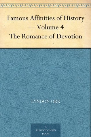 Famous Affinities of History — Volume 4 The Romance of Devotion by Lyndon Orr | Goodreads