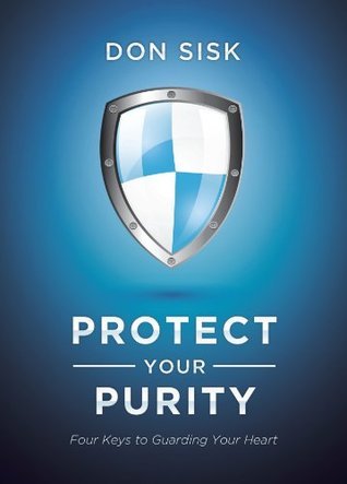 Protect Your Purity: Four Keys to Guarding Your Heart by Don Sisk ...