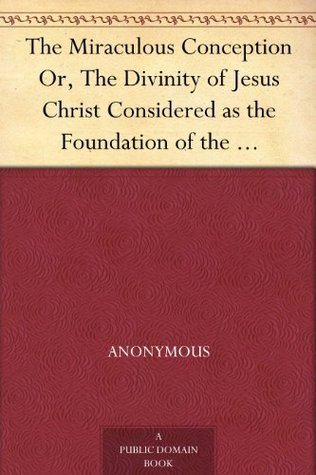 The Miraculous Conception Or, The Divinity of Jesus Christ Considered ...