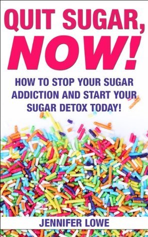Quit Sugar NOW! How to Stop Your Sugar Addiction and Start Your Sugar ...