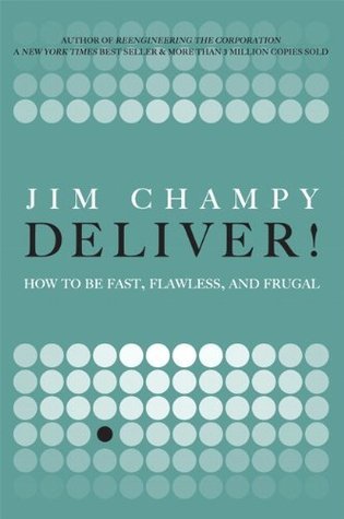 Deliver!: How to Be Fast, Flawless, and Frugal by Jim Champy | Goodreads