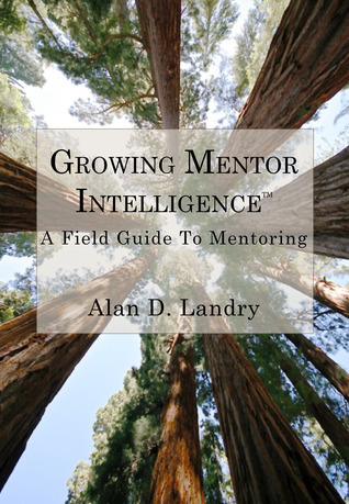 Growing Mentor Intelligence™: A Field Guide To Mentoring by Alan D ...