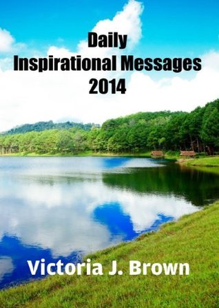 Daily Inspirational Messages 2014 - A Quote a Day for You! by Victoria ...