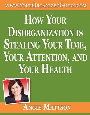 How Your Disorganization is Stealing Your Time, Your Attention and Your ...