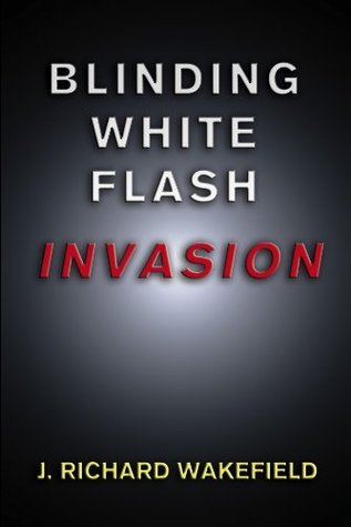 Blinding White Flash: INVASION by J. Richard Wakefield | Goodreads