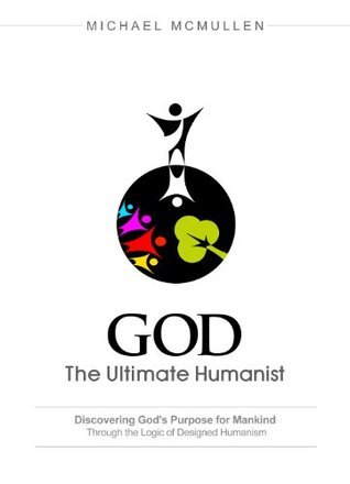 GOD The Ultimate Humanist by Michael A. McMullen | Goodreads