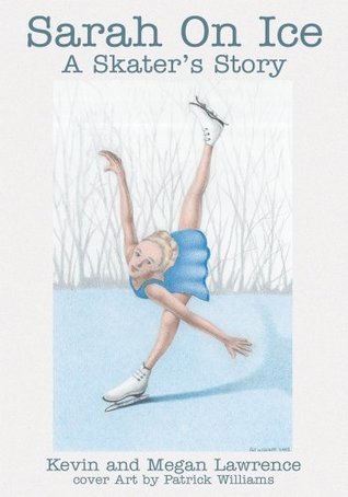 Sarah On Ice: A Skater's Story by Kevin Lawrence | Goodreads