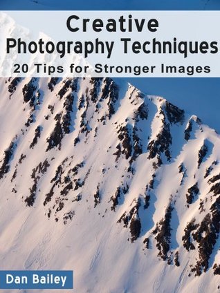 Creative Photography Techniques - 20 Tips for Stronger Images by Dan ...