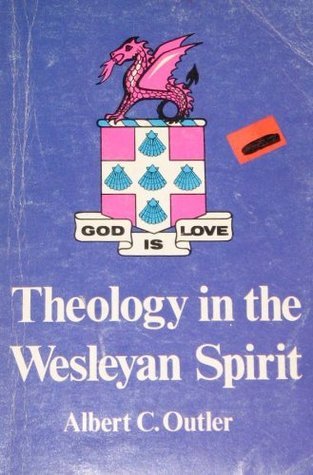 Theology in the Wesleyan spirit by Albert Cook Outler | Goodreads