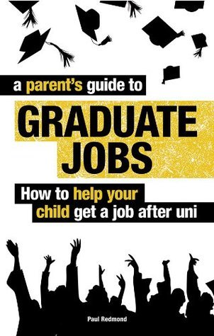 A Parent's Guide to Graduate Jobs: How You Can Help Your Child Get a ...