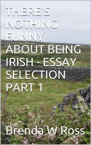 THERE'S NOTHING FUNNY ABOUT BEING IRISH - ESSAY SELECTION PART 1 by ...