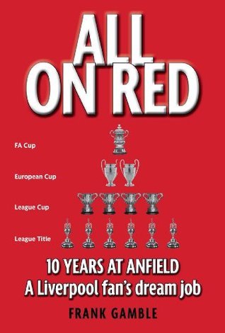 All on Red: Ten Years at Anfield by Frank Gamble | Goodreads