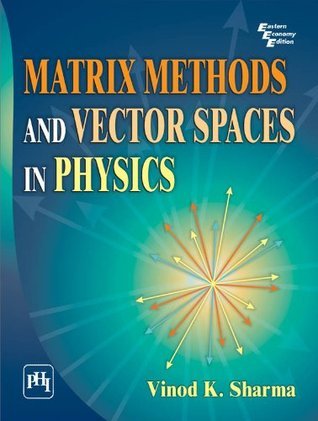 Matrix Methods and Vector Spaces in Physics by Vinod K. Sharma | Goodreads
