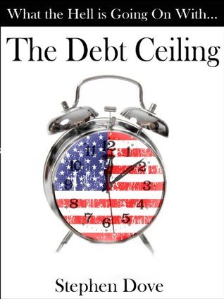What the Hell Is Going on with the Debt Ceiling by Stephen Dove | Goodreads