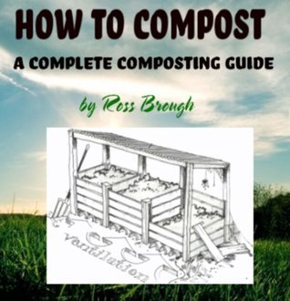 How To Make Compost: A Complete Composting Guide by Ross Brough | Goodreads