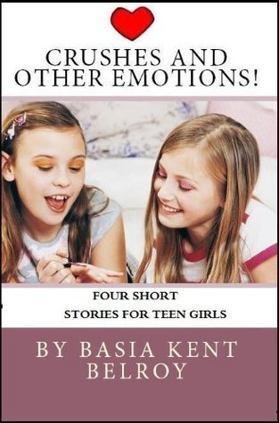 CRUSHES AND OTHER EMOTIONS: Four Short Stories for Teen Girls by Basia ...