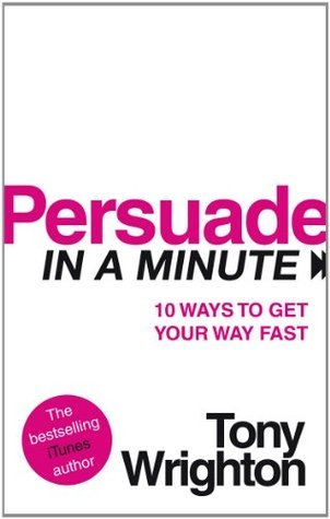 Persuade in a Minute: 10 Steps to Getting Your Way by Tony Wrighton ...