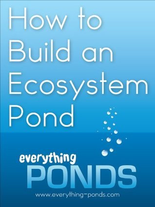 How to Build an Ecosystem Pond by Everything Ponds | Goodreads