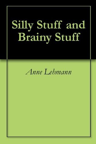 Silly Stuff and Brainy Stuff by Anne Lehmann | Goodreads
