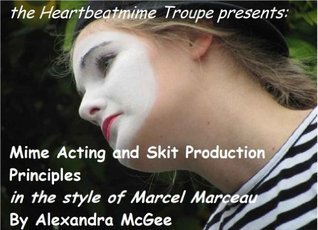 Mime Acting and Skit Production Principles by Alexandra McGee | Goodreads