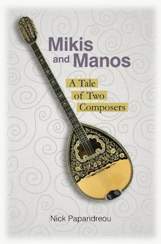 Mikis and Manos: A Tale of Two Composers by Nick Papandreou | Goodreads