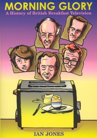 Morning Glory: A History of British Breakfast Television by Ian Jones ...