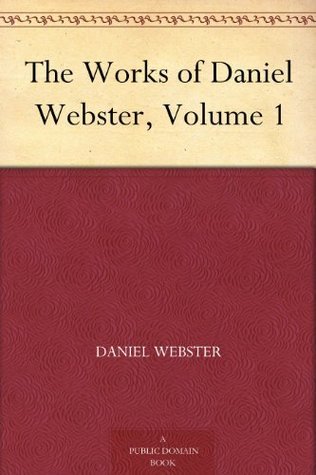 The Works of Daniel Webster, Volume 1 by Daniel Webster | Goodreads