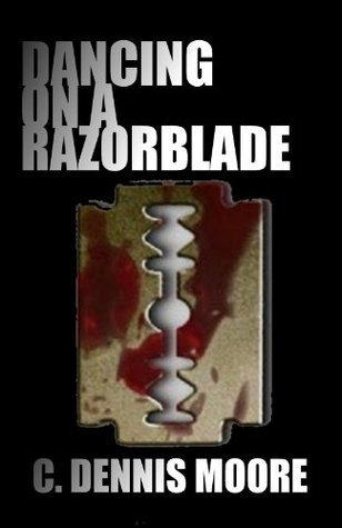 Dancing on a Razorblade by C. Dennis Moore | Goodreads