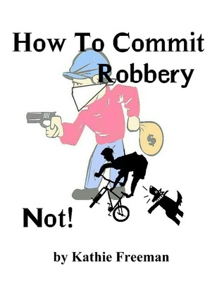 How to Commit Robbery - NOT! by Kathie Freeman | Goodreads
