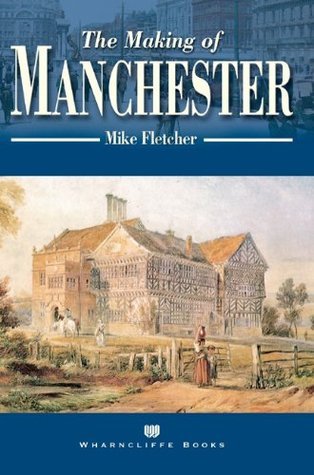 The Making of Manchester (The Making Of.) by Mike Fletcher | Goodreads