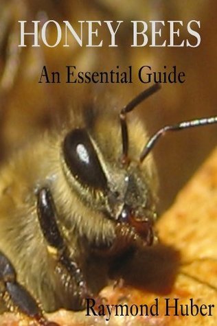 Honey Bees: An Essential Guide by Raymond Huber | Goodreads