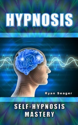 Hypnosis: Self Hypnosis Mastery by Ryan Seager | Goodreads