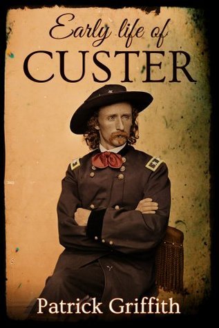 EARLY LIFE OF CUSTER by Patrick Griffith | Goodreads