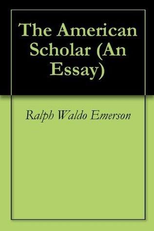 The American Scholar (An Essay) by Ralph Waldo Emerson | Goodreads