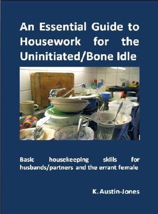 An Essential Guide to Housework for the Uninitiated/Bone Idle: Basic housekeeping skills for ...