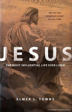 Jesus: The Most Influential Life Ever Lived by Elmer L. Towns | Goodreads