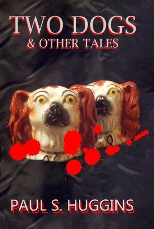 Two Dogs & other tales by Paul S. Huggins | Goodreads