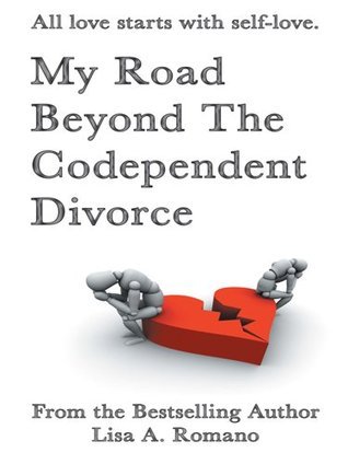 My Road Beyond The Codependent Divorce by Lisa A. Romano | Goodreads