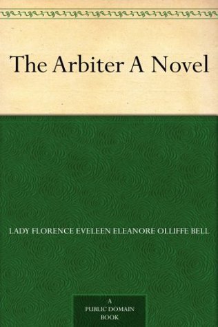 The Arbiter by Florence Eveleen Eleanore Olliffe Bell | Goodreads